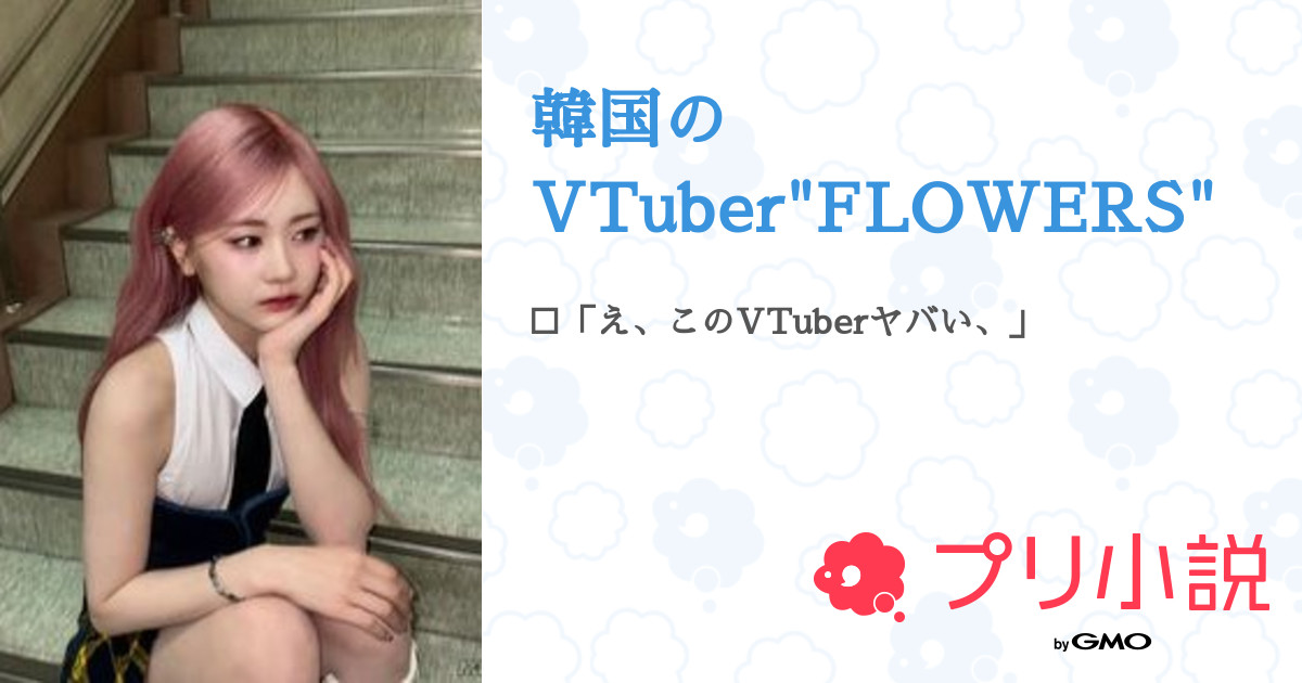 第5話：日本LIVE（韓国のVTuber"FLOWERS"）｜無料スマホ夢小説ならプリ小説 byGMO